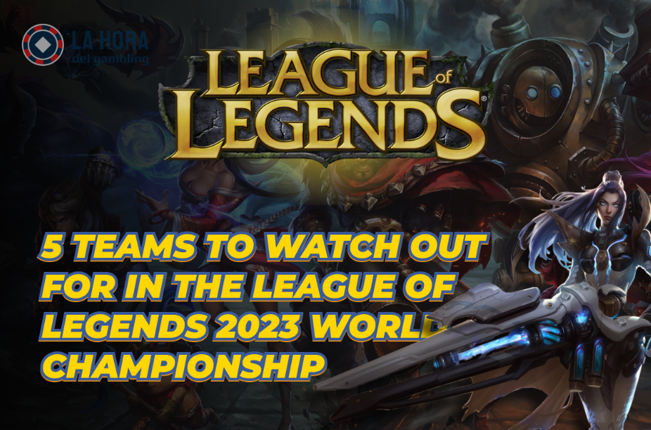 5 Teams to Watch Out For in League of Legends 2023 World Championship